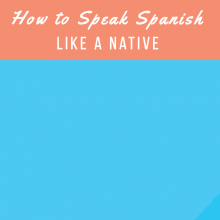 10 Awesome Tips to Speak Spanish like a Native - My Daily Spanish