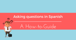A Quick Guide to Asking Questions in Spanish - My Daily Spanish