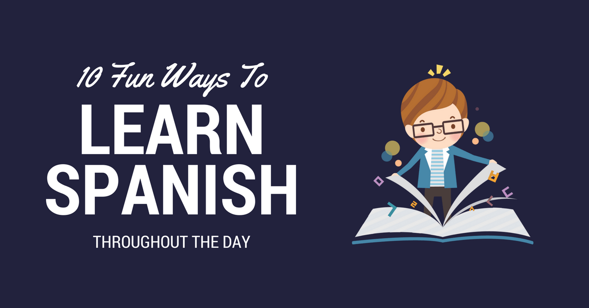 10 Fun Ways To Learn Spanish Throughout The Day