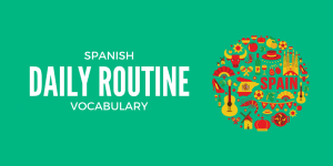 Spanish Daily Routine Vocabulary: 65 Words for Daily Activities