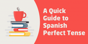 Quick Guide to the Spanish Perfect Tense | My Daily Spanish