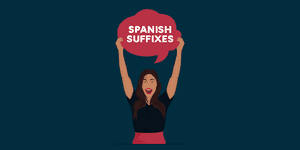 Spanish Suffixes: Diminutive, Augmentative, Pejorative and More!